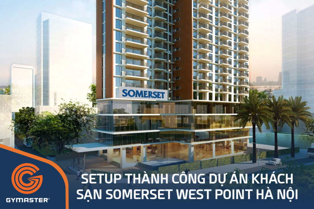SETUP PHÒNG GYM KHÁCH SẠN SOMERSET WEST POINT | GYMASTER.VN