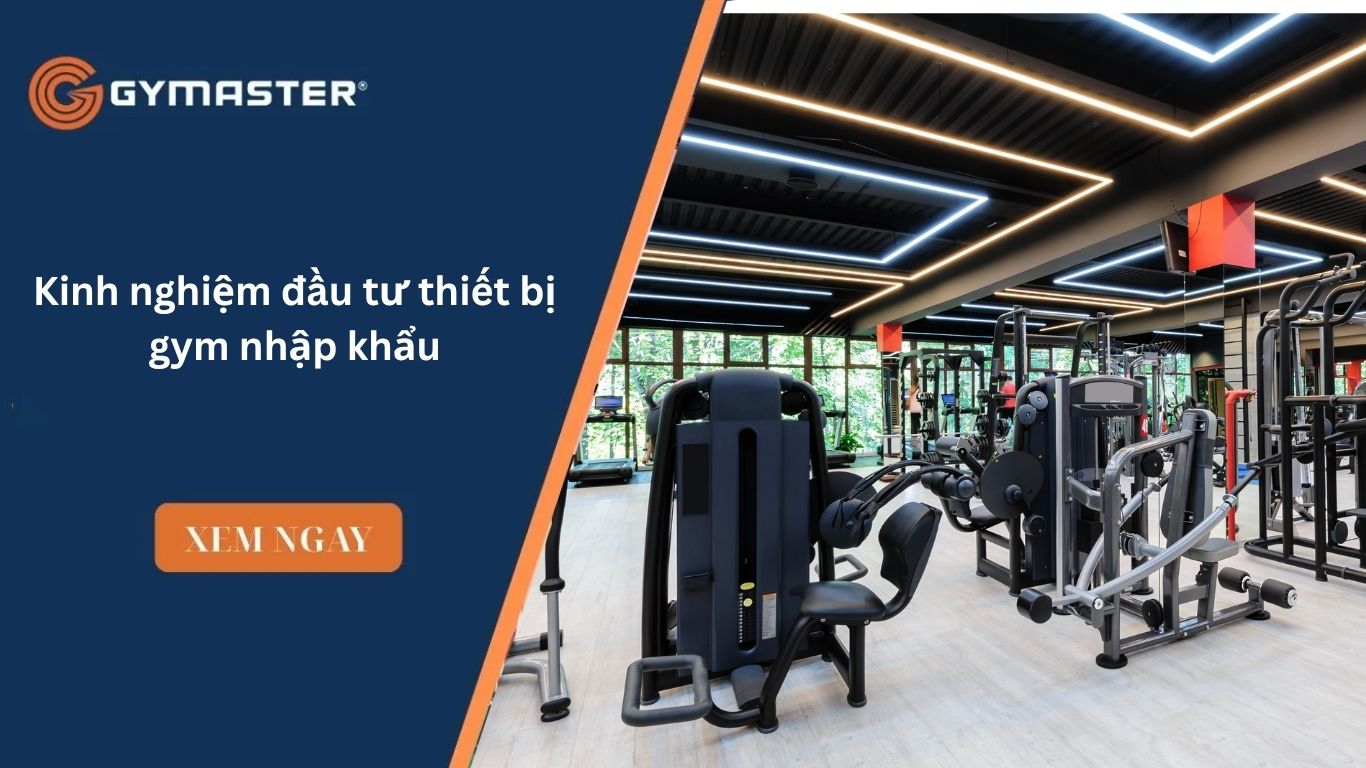 Kinh Nghiệm đầu Tư Thiết Bị Gym Nhập Khẩu - Gymaster