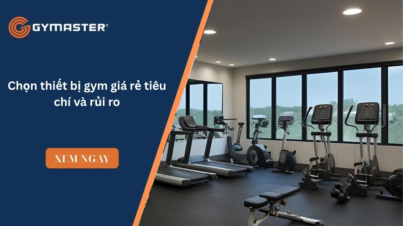 Chọn Thiết Bị Gym Giá Rẻ Tiêu Chí Và Rủi Ro - Gymaster
